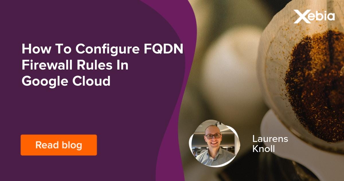 How To Configure FQDN Firewall Rules In Google Cloud - Xebia How To Configure FQDN Firewall Rules In Google Cloud - Xebia